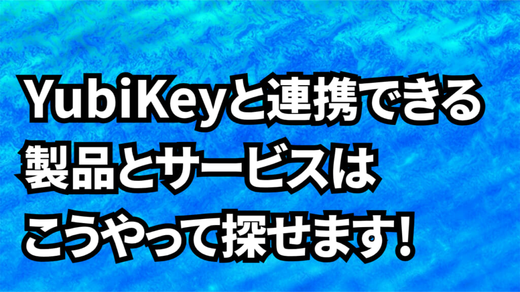 YubiKeyを利用する認証方式と設定方法について – 多要素認証用セキュリティキー「YubiKey」| SCSK株式会社